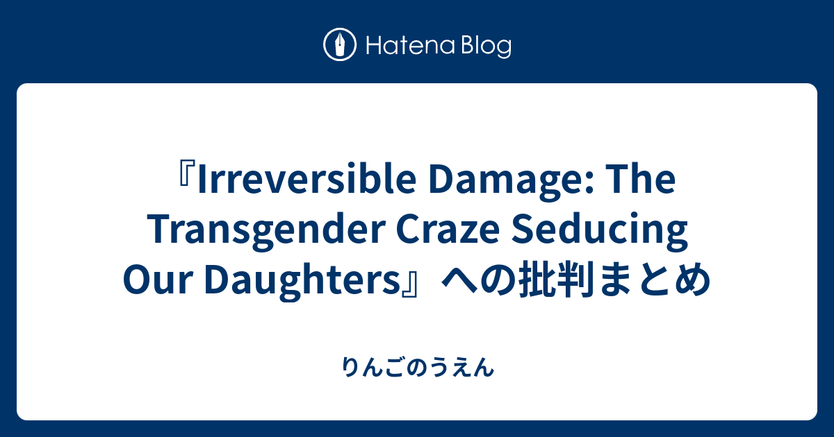 『Irreversible Damage: The Transgender Craze Seducing Our Daughters』への批判まとめ - りんごのうえん