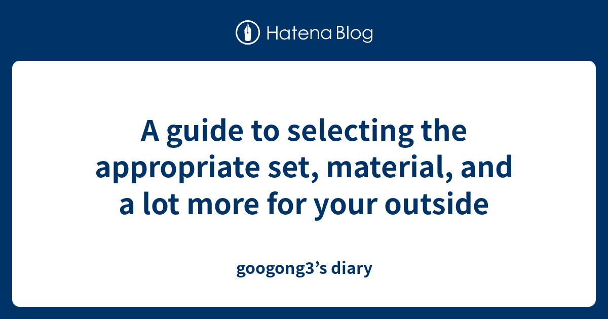 A guide to selecting the appropriate set, material, and a lot more for ...