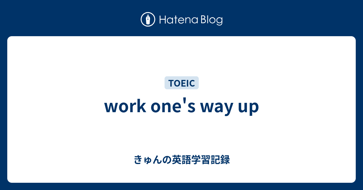 work one's way up - きゅんの英語学習記録