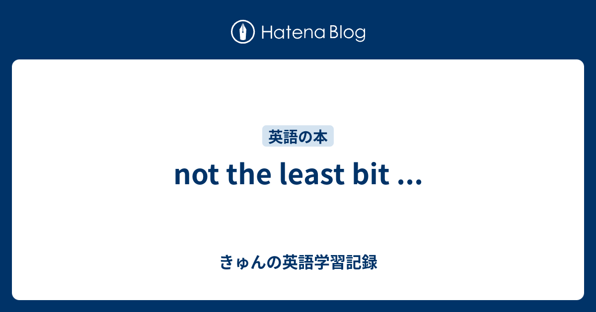 not the least bit ... - きゅんの英語学習記録