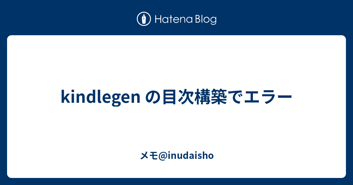 kindlegen の目次構築でエラー - メモ@inudaisho