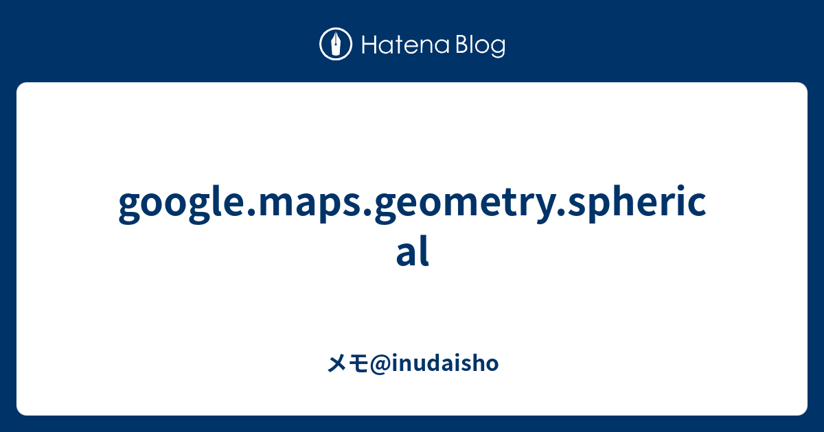 google.maps.geometry.spherical - メモ@inudaisho