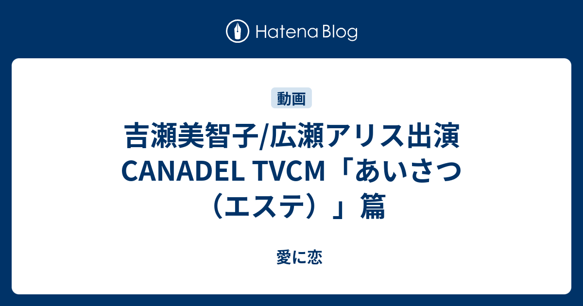 吉瀬美智子/広瀬アリス出演 CANADEL TVCM「あいさつ（エステ）」篇 - 愛に恋