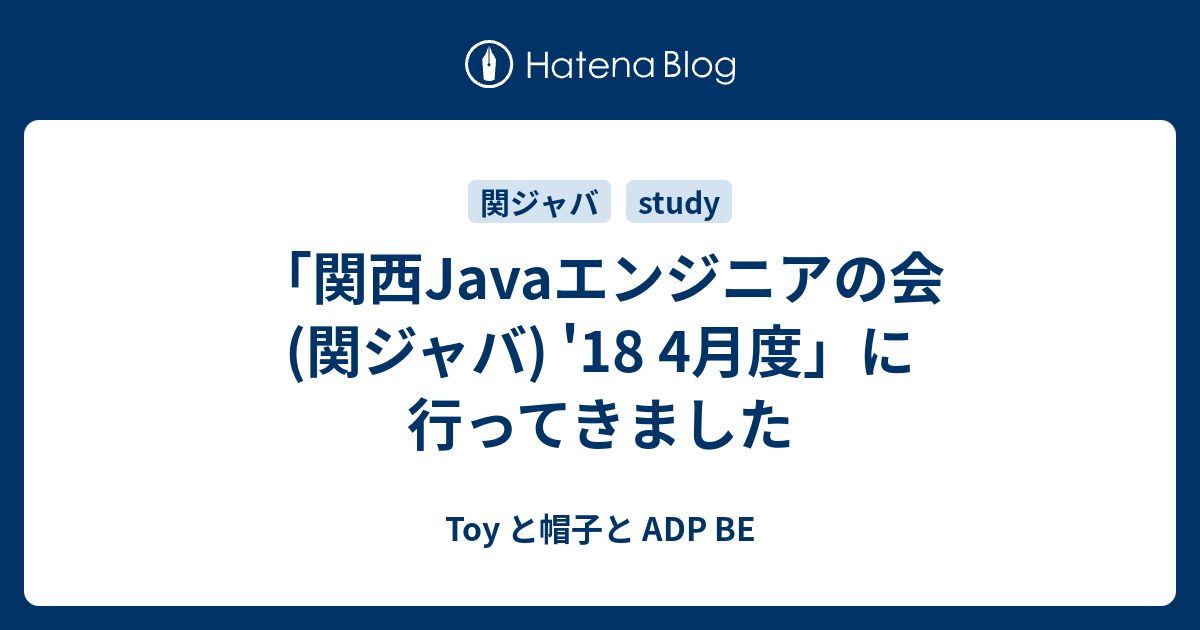 「関西Javaエンジニアの会(関ジャバ) '18 4月度」に行ってきました - Toy と帽子と ADP BE