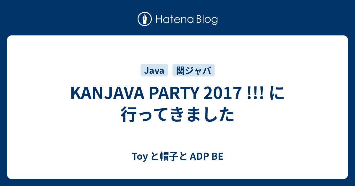 KANJAVA PARTY 2017 !!! に行ってきました - Toy と帽子と ADP BE