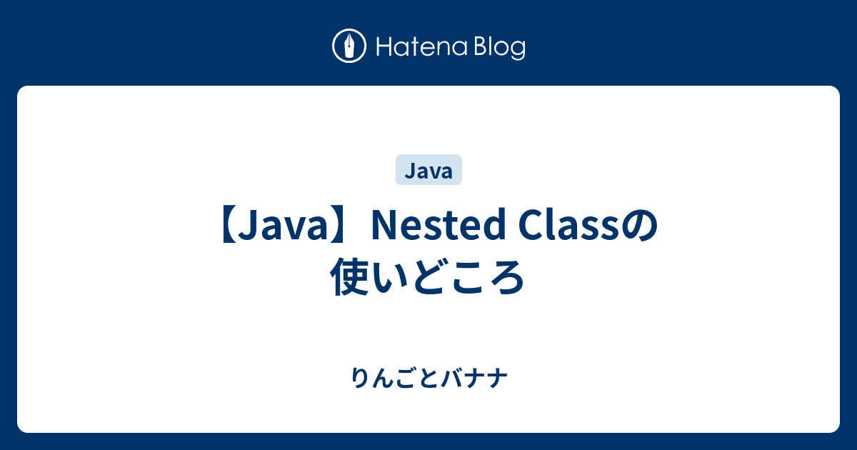 【Java】Nested Classの使いどころ - りんごとバナナ