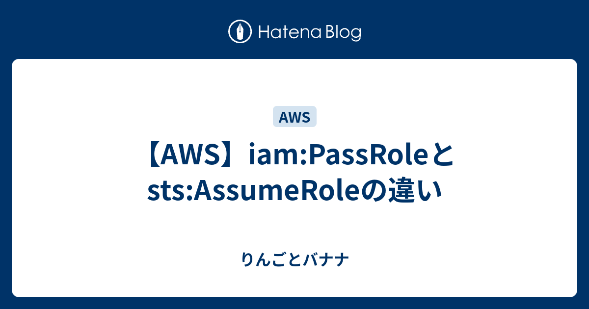 【AWS】iam:PassRoleとsts:AssumeRoleの違い - りんごとバナナ