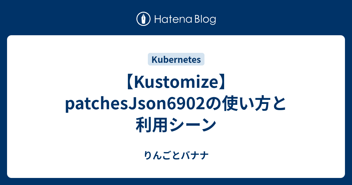 【Kustomize】patchesJson6902の使い方と利用シーン - りんごとバナナ