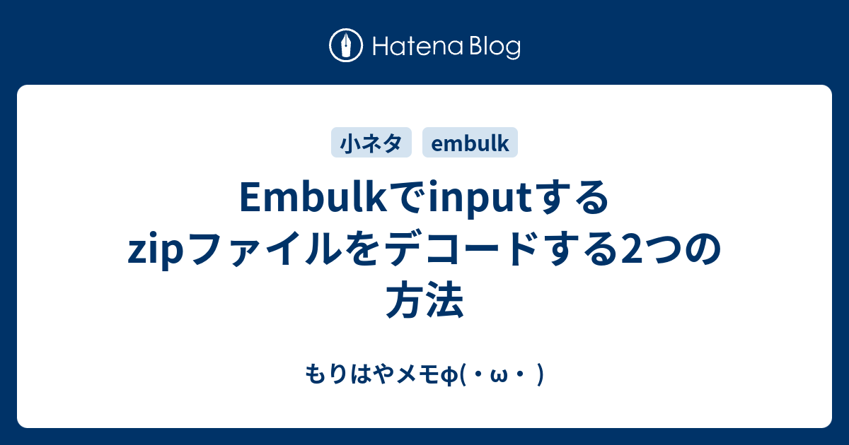 Embulkでinputするzipファイルをデコードする2つの方法 - もりはやメモφ(・ω・ )