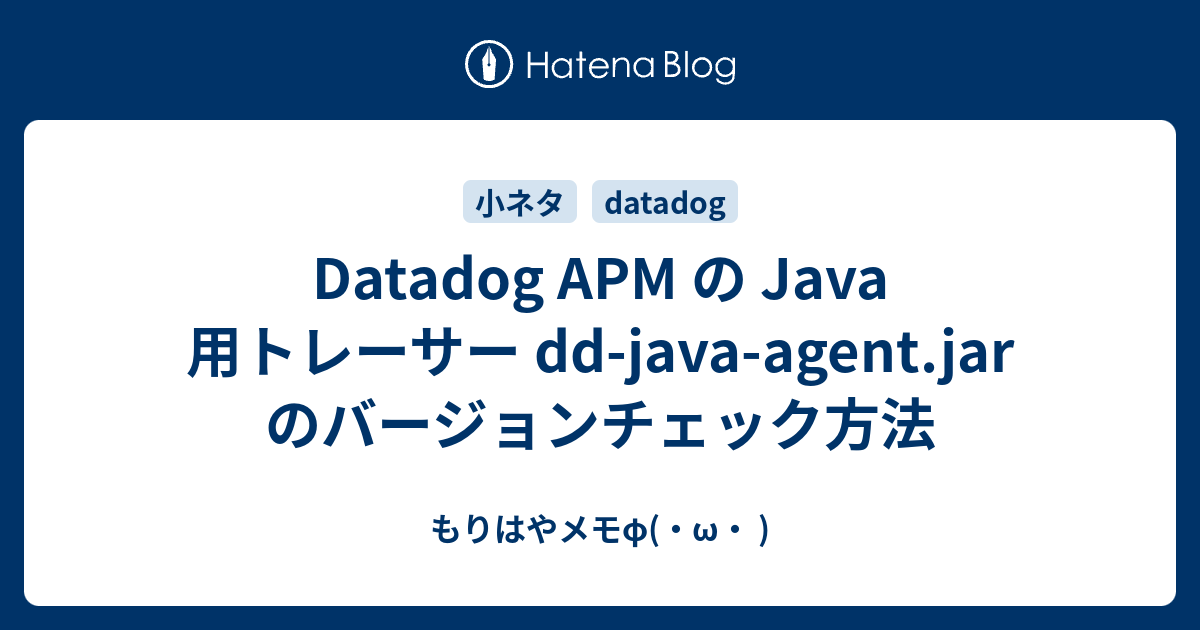 Datadog APM の Java 用トレーサー dd-java-agent.jar のバージョンチェック方法 - もりはやメモφ(・ω・ )
