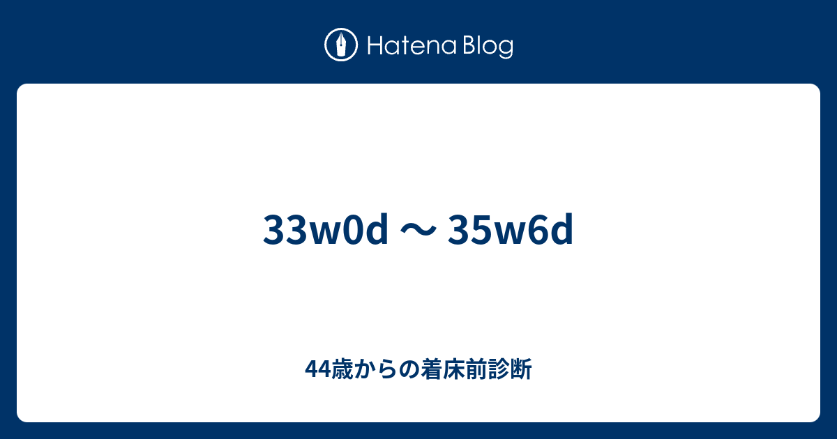 33w0d 〜 35w6d - 44歳からの着床前診断