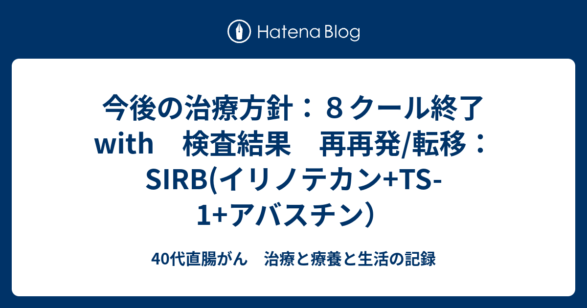 今後の治療方針：8クール終了 with 検査結果 再再発/転移：SIRB(イリノテカン+TS-1+アバスチン） - 40代直腸がん 治療と療養 ...