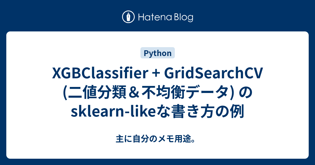 XGBClassifier + GridSearchCV (二値分類＆不均衡データ) のsklearn-likeな書き方の例 - 主に自分のメモ用途。