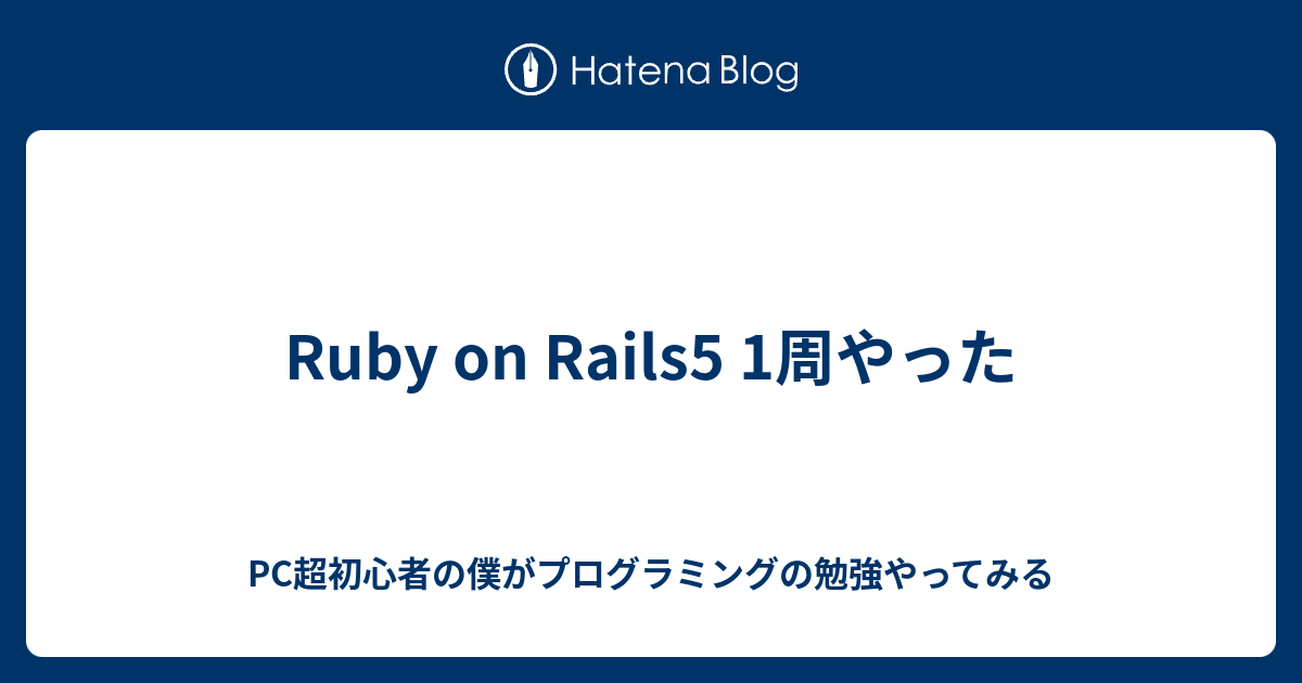 Ruby on Rails5 1周やった - PC超初心者の僕がプログラミングの勉強やってみる