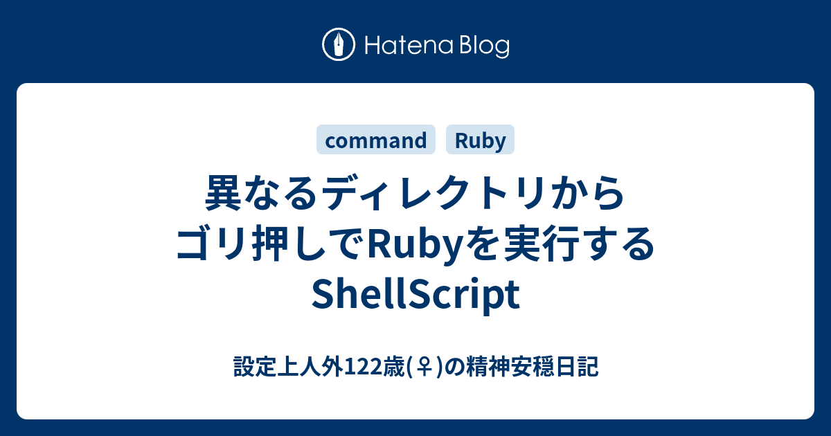 異なるディレクトリからゴリ押しでRubyを実行するShellScript - 設定上人外122歳(♀)の精神安穏日記