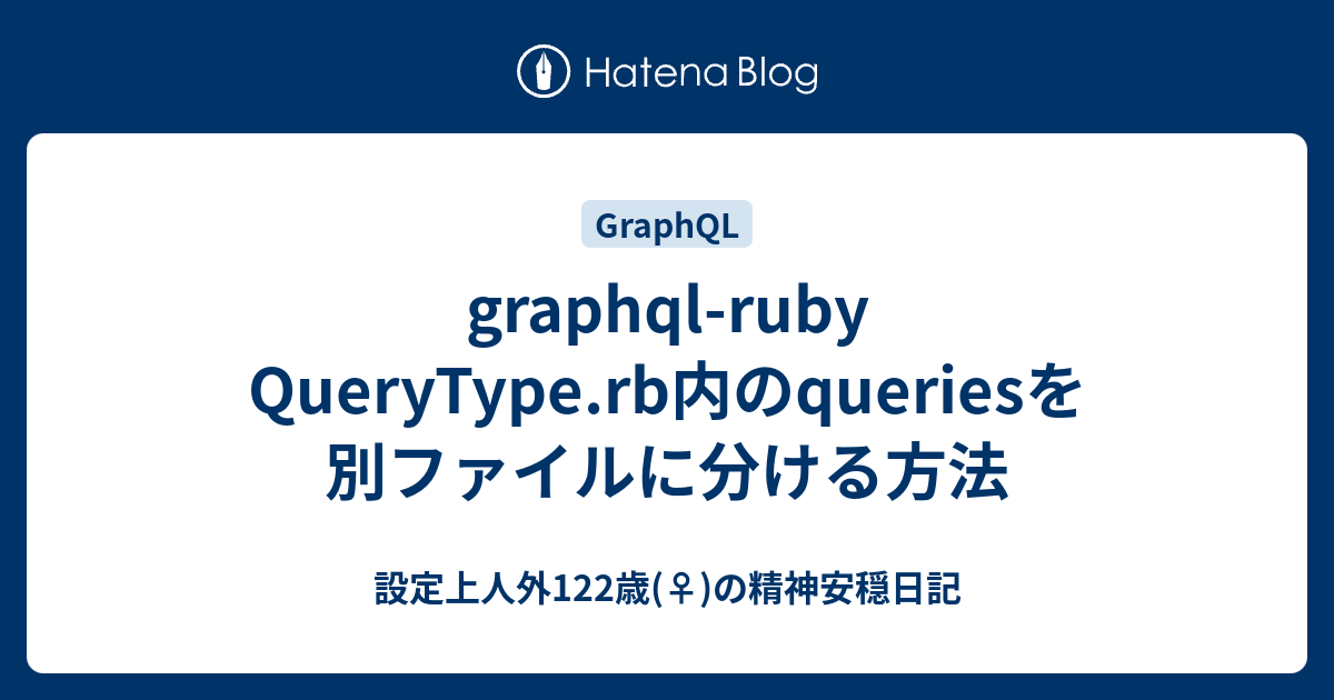 graphql-ruby QueryType.rb内のqueriesを別ファイルに分ける方法 - 設定上人外122歳(♀)の精神安穏日記