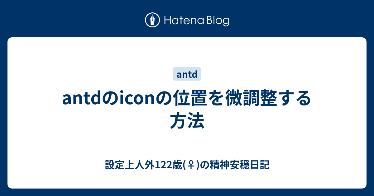 antdのiconの位置を微調整する方法 - 設定上人外122歳(♀)の精神安穏日記