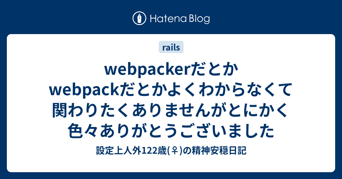 webpackerだとかwebpackだとかよくわからなくて関わりたくありませんがとにかく色々ありがとうございました - 設定上人外122歳(♀)の精神安穏日記