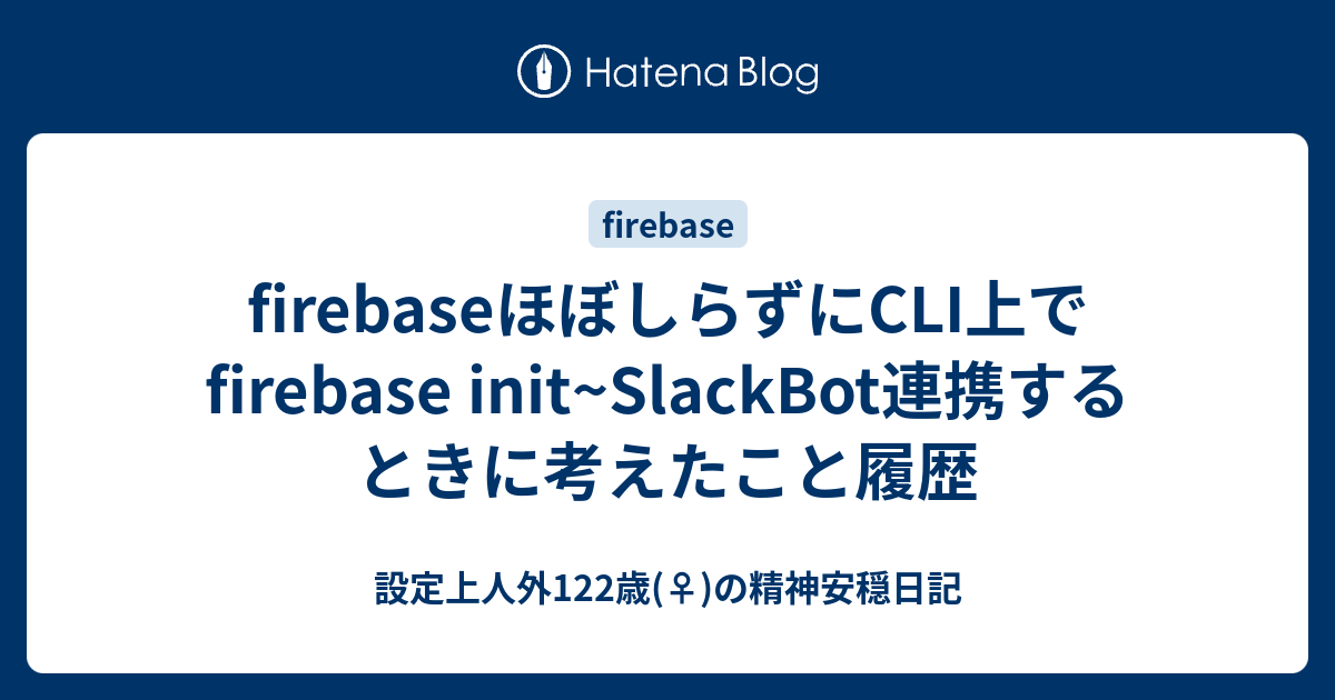 firebaseほぼしらずにCLI上でfirebase init~SlackBot連携するときに考えたこと履歴 - 設定上人外122歳(♀)の精神安穏日記