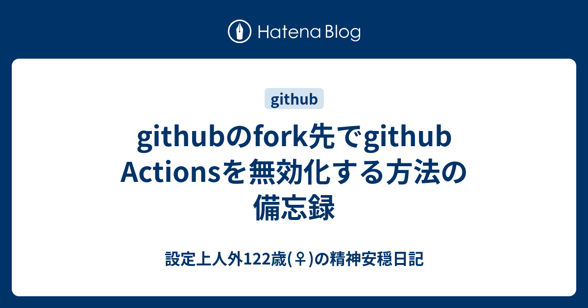 githubのfork先でgithub Actionsを無効化する方法の備忘録 - 設定上人外122歳(♀)の精神安穏日記