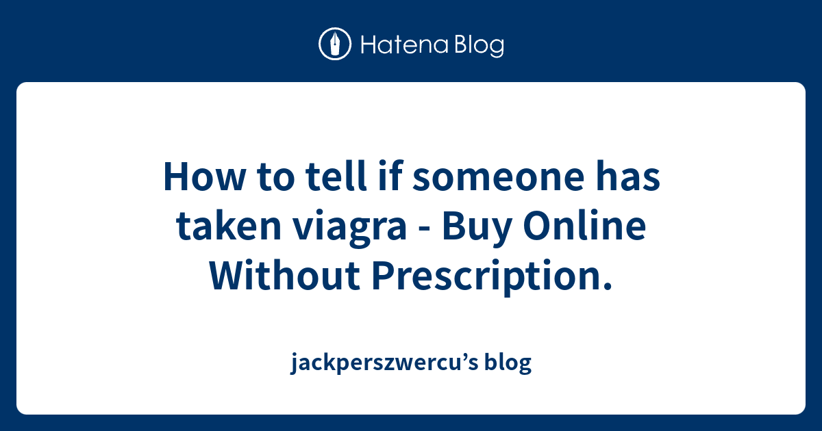 How to tell if someone has taken viagra - Buy Online Without ...
