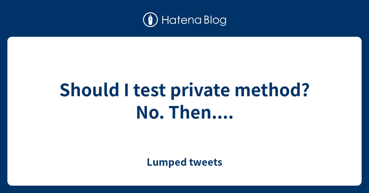 Should I test private method? No. Then.... - Lumped tweets