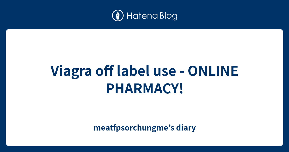 Viagra off label use - ONLINE PHARMACY! - meatfpsorchungme’s diary