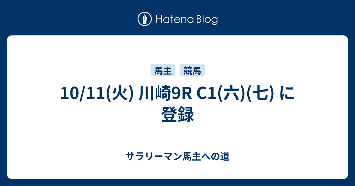 10/11(火) 川崎9R C1(六)(七) に登録 - 新・サラリーマン馬主への道