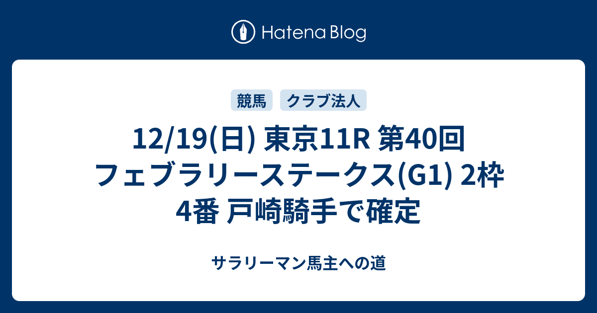 12/19(日) 東京11R 第40回 フェブラリーステークス(G1) 2枠4番 戸崎騎手で確定 - サラリーマン馬主への道