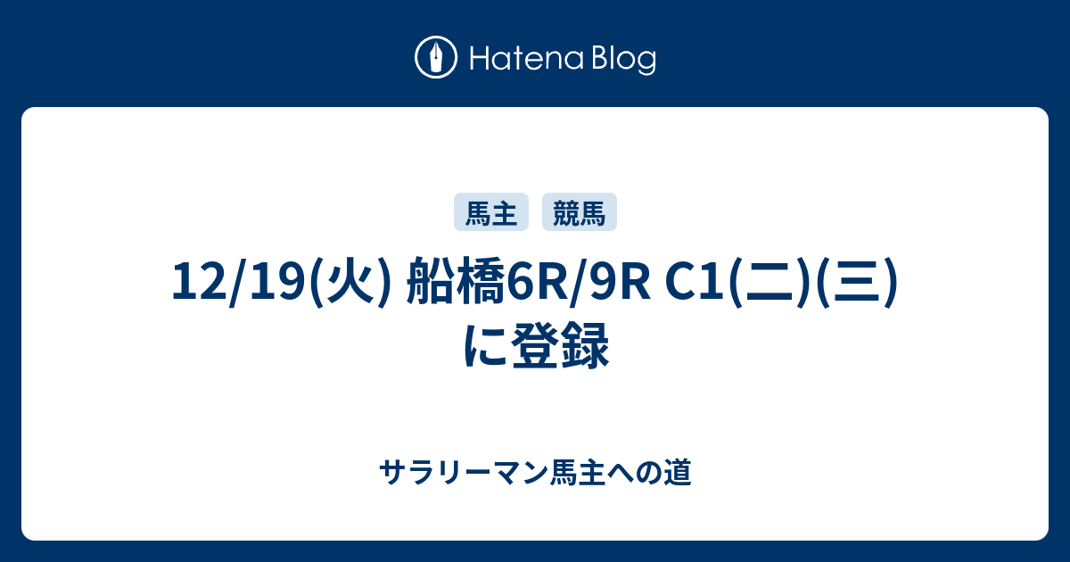 12/19(火) 船橋6R/9R C1(二)(三) に登録 - 新・サラリーマン馬主への道
