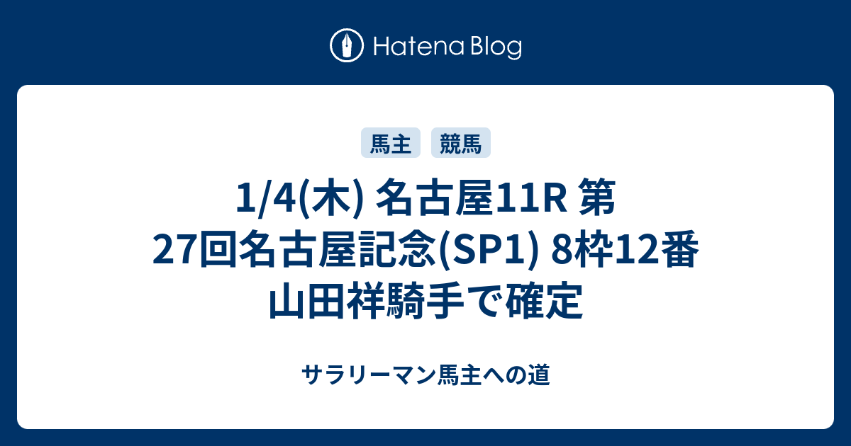 1/4(木) 名古屋11R 第27回名古屋記念(SP1) 8枠12番 山田祥騎手で確定 - サラリーマン馬主への道