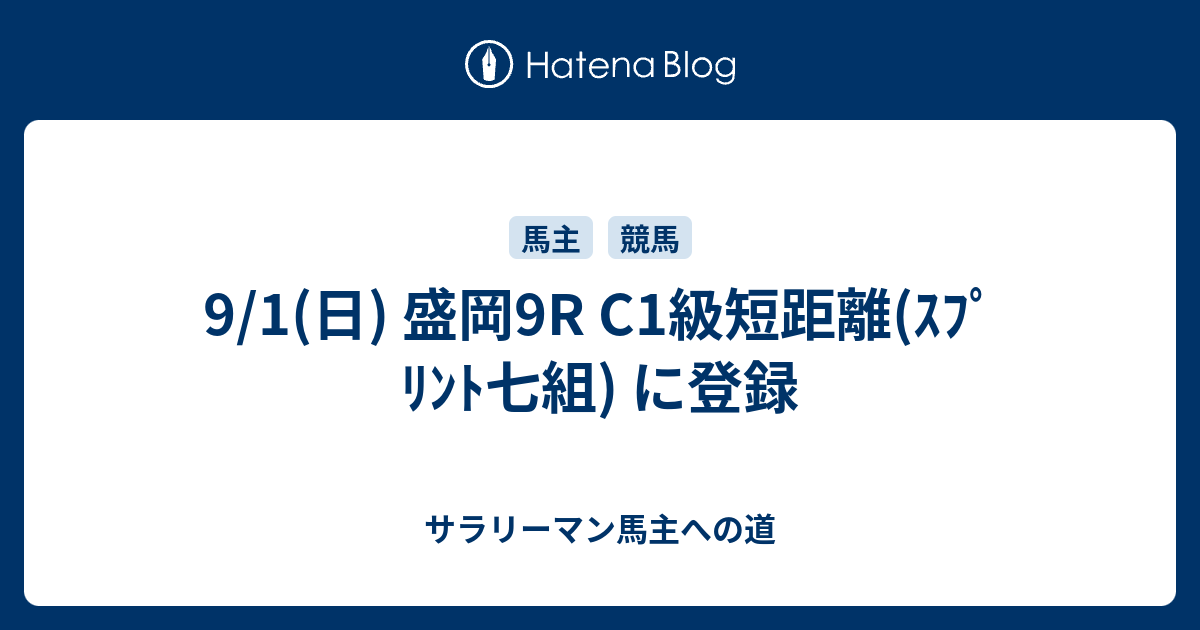 9/1(日) 盛岡9R C1級短距離(ｽﾌﾟﾘﾝﾄ七組) に登録 - サラリーマン馬主への道