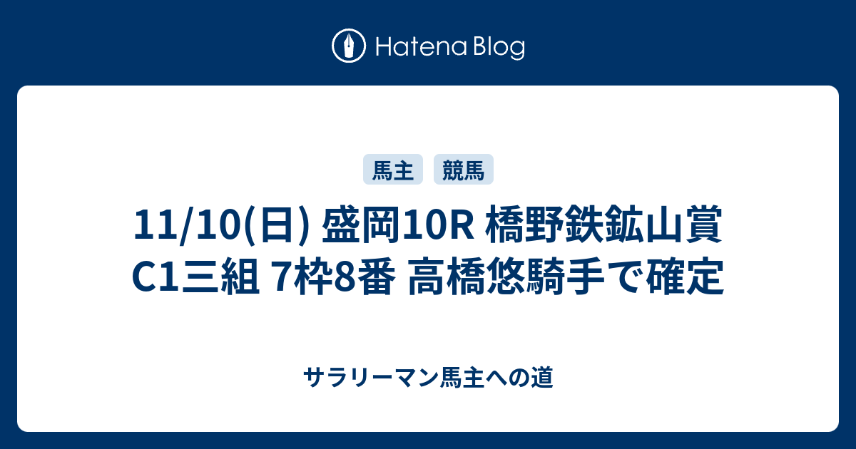 11/10(日) 盛岡10R 橋野鉄鉱山賞C1三組 7枠8番 高橋悠騎手で確定 - 新・サラリーマン馬主への道