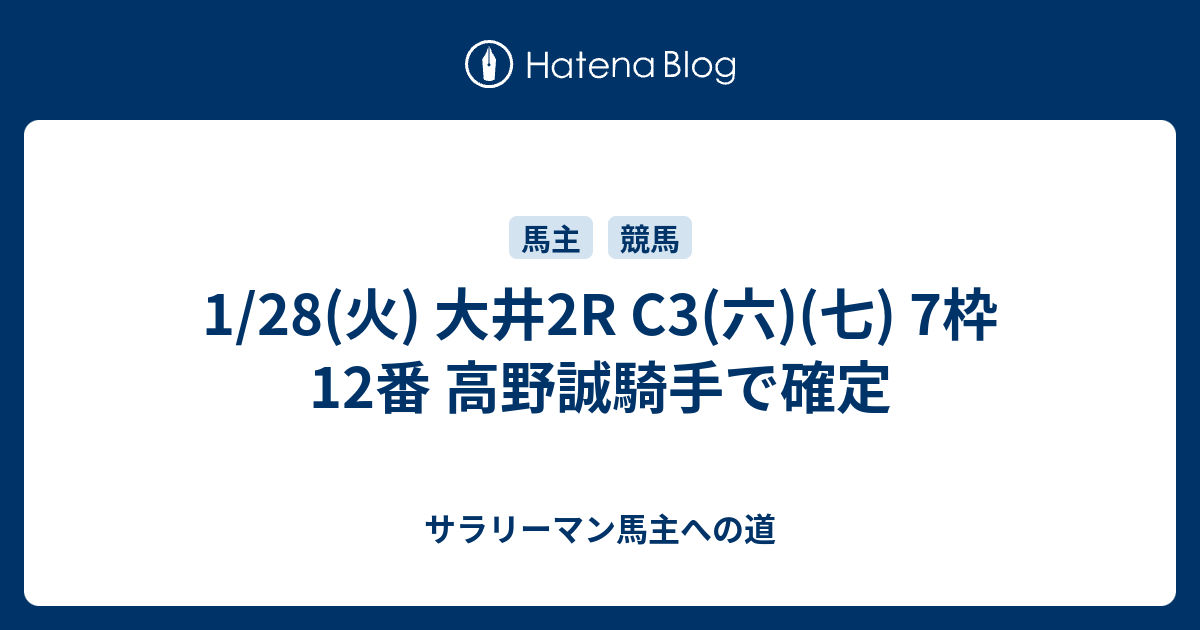 1/28(火) 大井2R C3(六)(七) 7枠12番 高野誠騎手で確定 - 新・サラリーマン馬主への道
