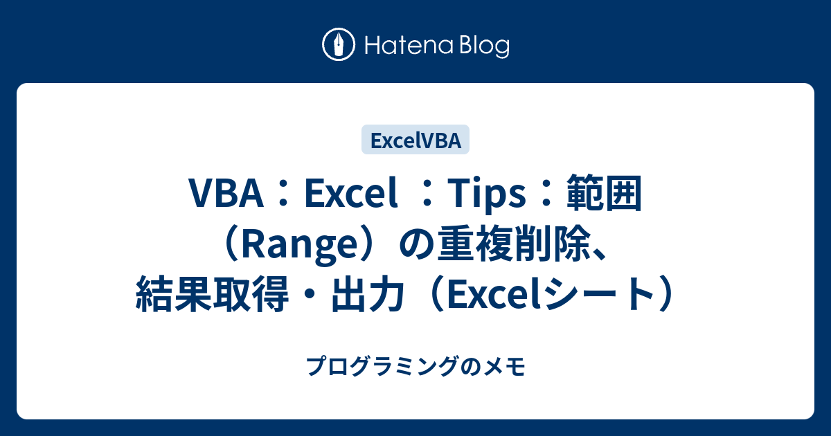 VBA：Excel ：Tips：範囲（Range）の重複削除、結果取得・出力（Excelシート） - プログラミングのメモ