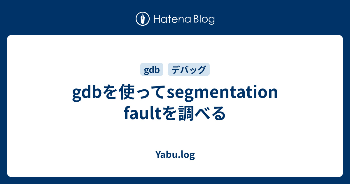 Gdbを使ってsegmentation Faultを調べる Yabulog