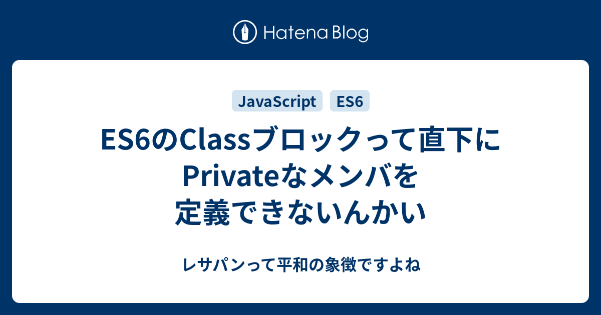 ES6のClassブロックって直下にPrivateなメンバを定義できないんかい - レサパンって平和の象徴ですよね