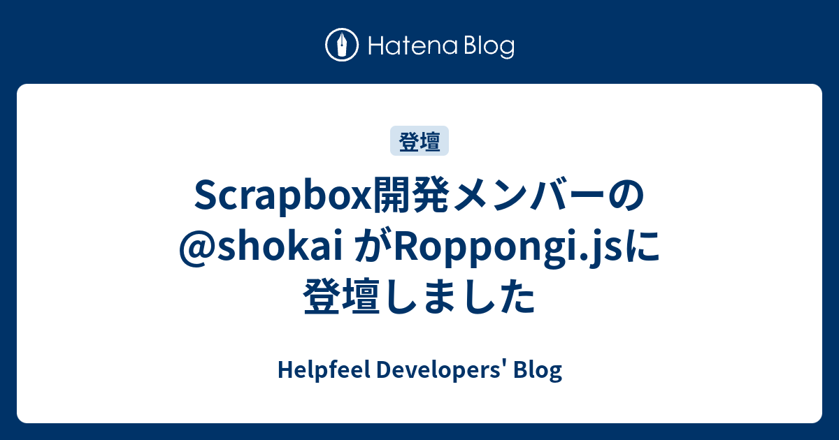 Scrapbox開発メンバーの @shokai がRoppongi.jsに登壇しました - Helpfeel Developers' Blog