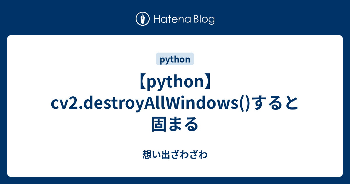 【python】cv2.destroyAllWindows()すると固まる - 想い出ざわざわ