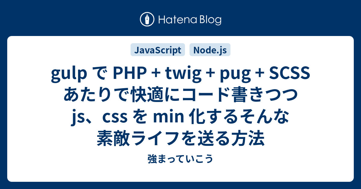 gulp で PHP + twig + pug + SCSS あたりで快適にコード書きつつ js、css を min 化するそんな素敵ライフを送る方法 - 強まっていこう