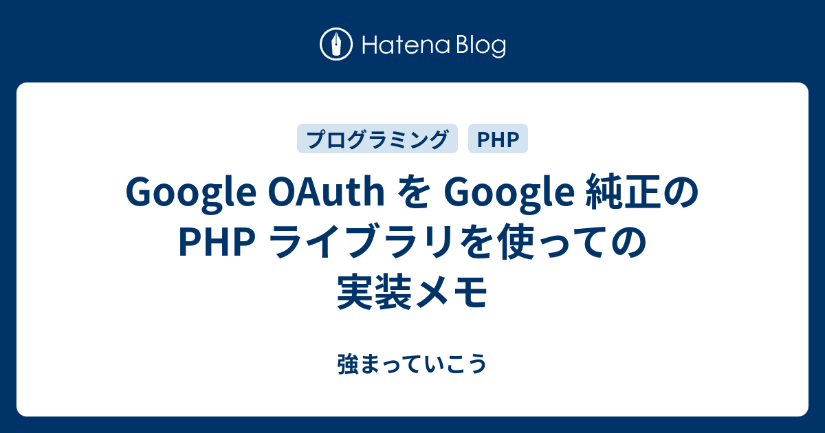 Google OAuth を Google 純正の PHP ライブラリを使っての実装メモ - 強まっていこう