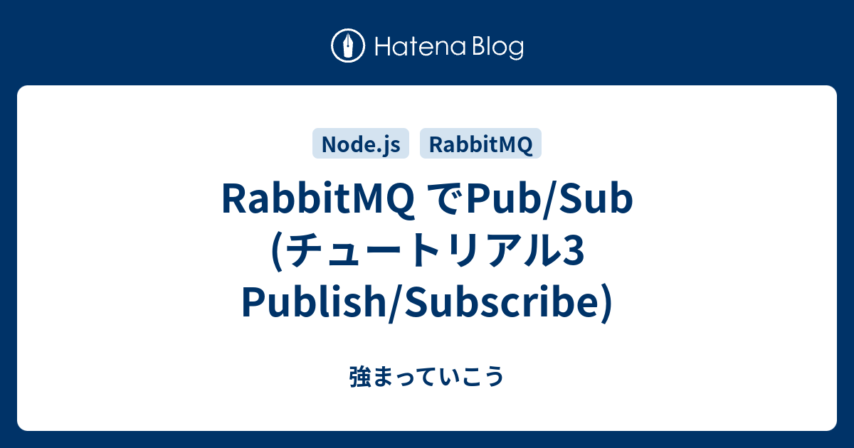 RabbitMQ でPub/Sub (チュートリアル3 Publish/Subscribe) - 強まっていこう