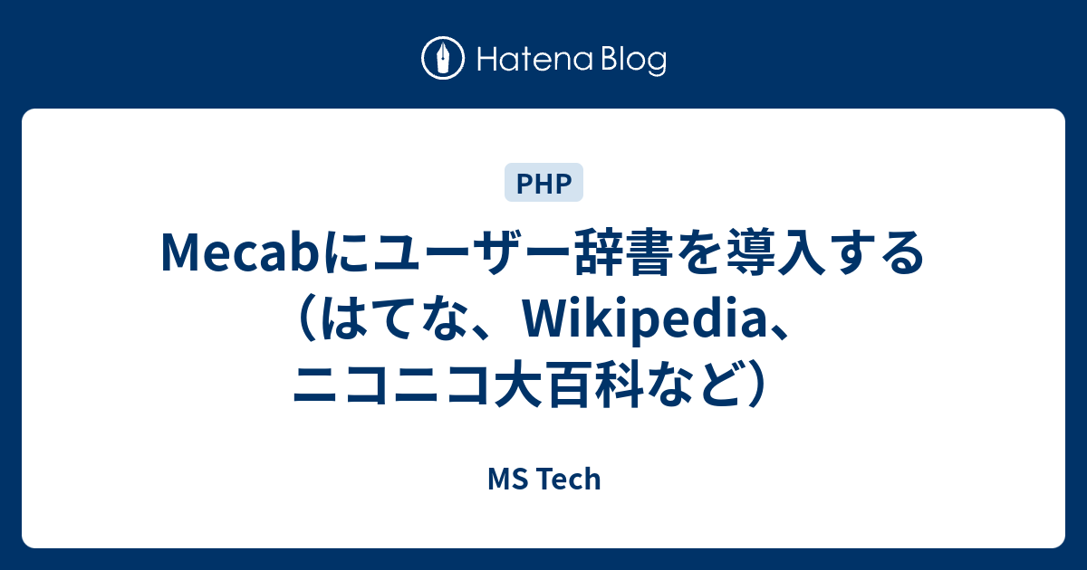 Mecabにユーザー辞書を導入する（はてな、Wikipedia、ニコニコ大百科など） - MS Tech