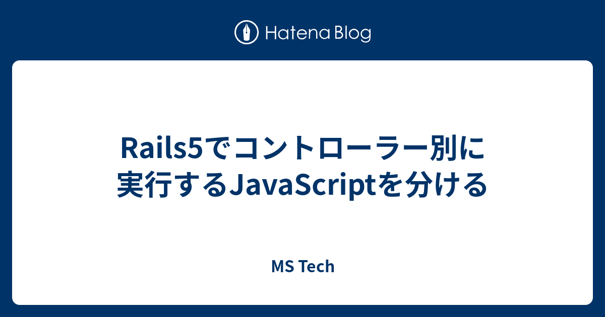 Rails5でコントローラー別に実行するJavaScriptを分ける - MS Tech