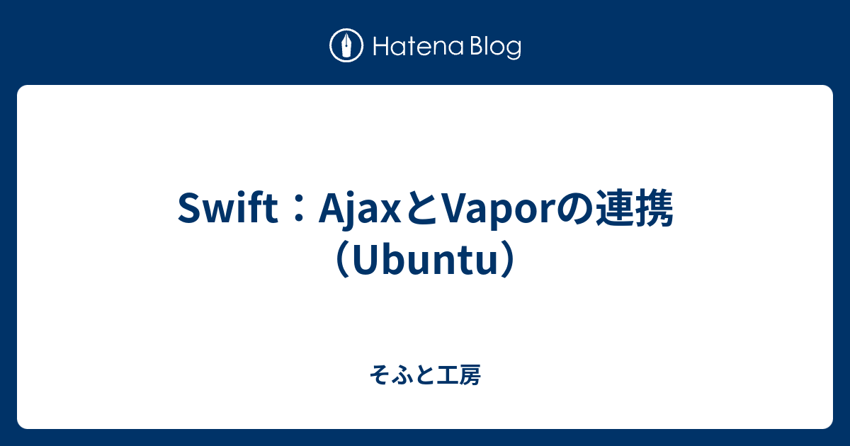 Swift：AjaxとVaporの連携（Ubuntu） - そふと工房