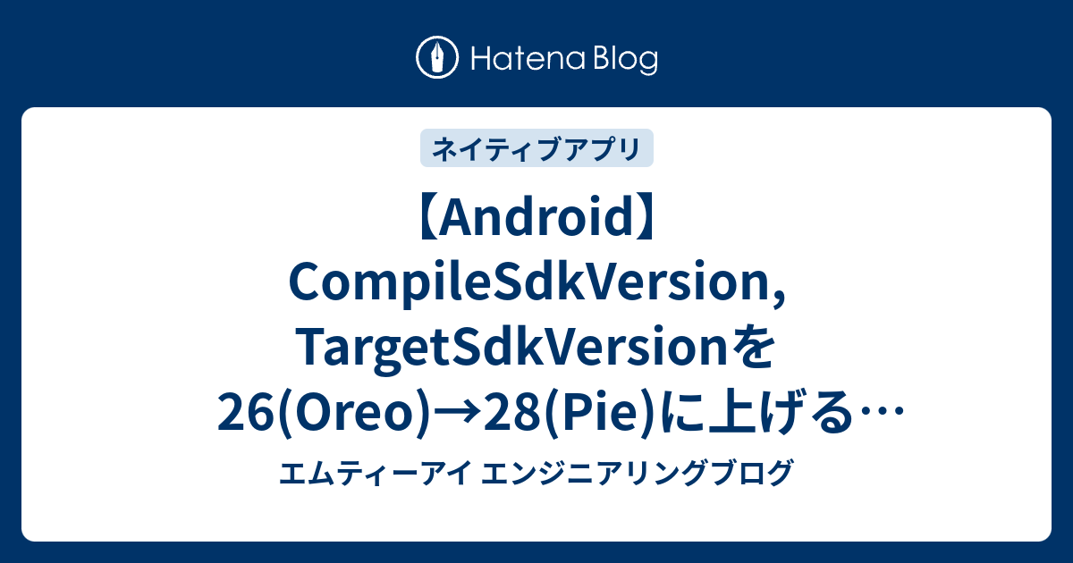 【Android】CompileSdkVersion, TargetSdkVersionを26(Oreo)→28(Pie)に上げる対応をした話 - エムティーアイ エンジニアリングブログ