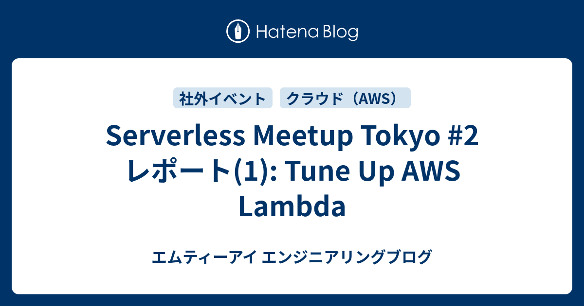 Serverless Meetup Tokyo #2 レポート(1): Tune Up AWS Lambda - エムティーアイ エンジニアリングブログ