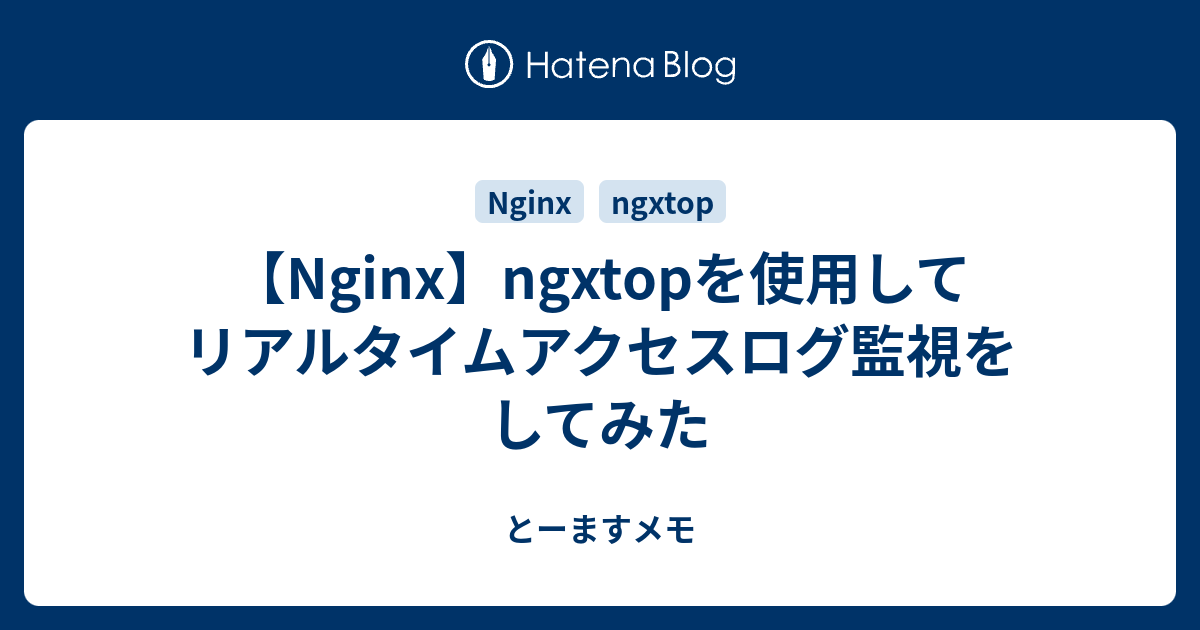 【Nginx】ngxtopを使用してリアルタイムアクセスログ監視をしてみた - とーますメモ
