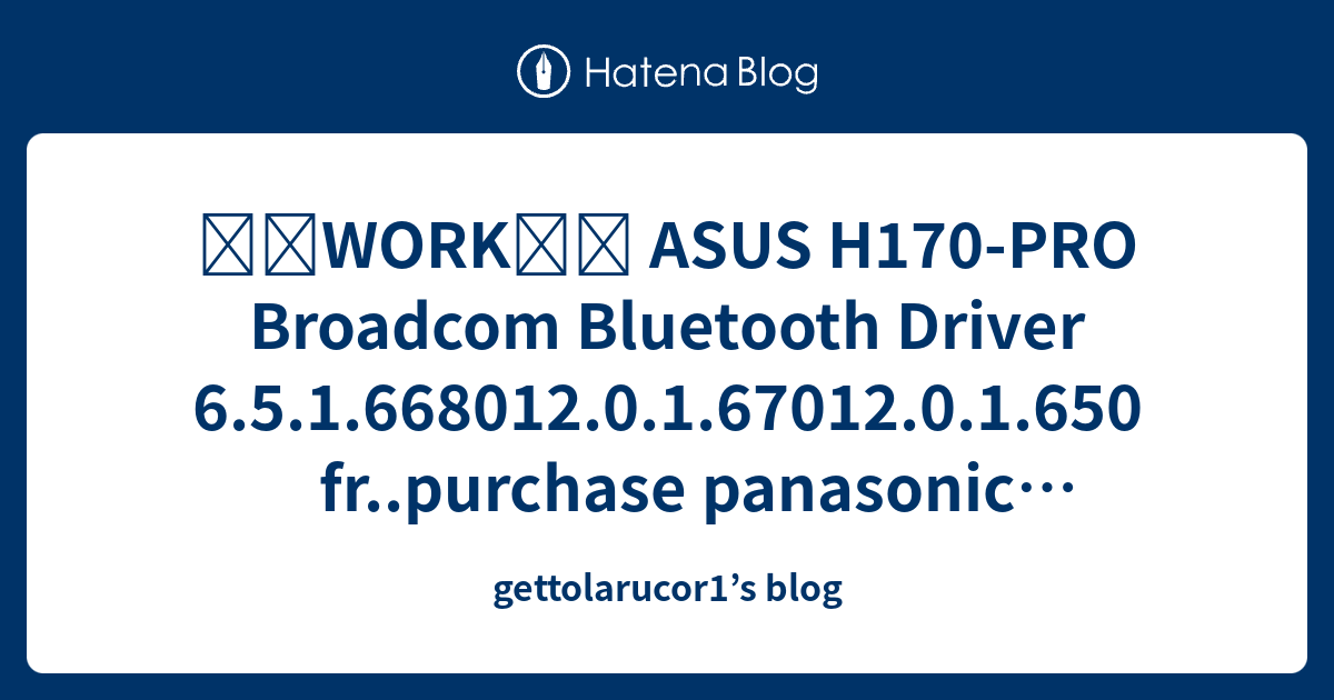 WORK ASUS H170-PRO Broadcom Bluetooth Driver 6.5.1.668012.0.1.67012.0.1 ...