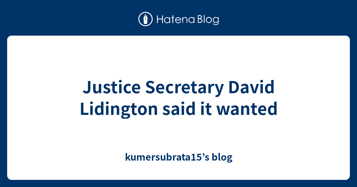 Justice Secretary David Lidington said it wanted - kumersubrata15’s blog